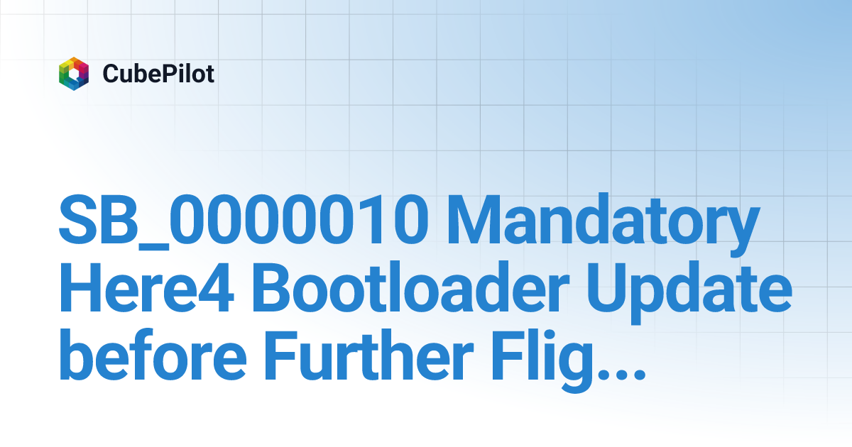 SB_0000010 Mandatory Here4 Bootloader Update before Further Flight | CubePilot
