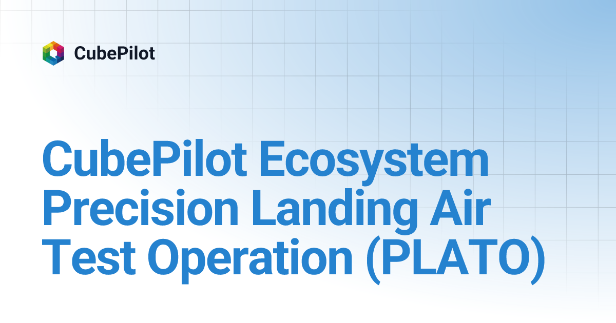 CubePilot Ecosystem Precision Landing Air Test Operation (PLATO ...